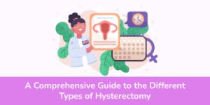 Different Types Of Hysterectomy: A Comprehensive Guide